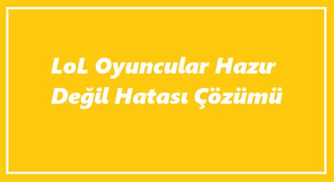 LoL Oyuncular Hazır Değil Hatası 2023 Destek360 Teknoloji Oyun