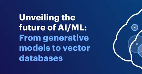 Unveiling The Future Of Ai Ml From Generative Models To Vector Databases Aerospike