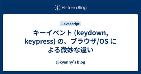 キーイベント Keydown Keypress の、ブラウザos による微妙な違い Kyannys Blog