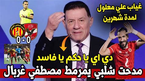 شلبي يمرمط مصطفي غربال حكم مباراة الاهلي والترجي انت سبب اصابة معلول