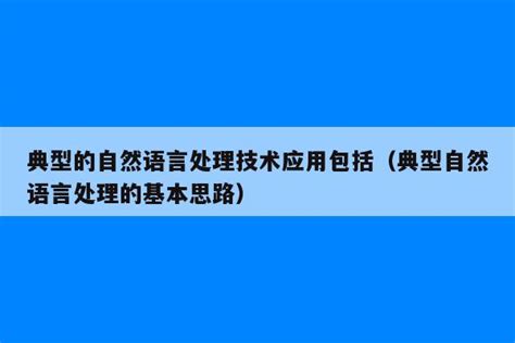 典型的自然语言处理技术应用包括（典型自然语言处理的基本思路） 会话智能