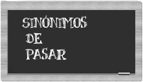 Los sinónimos de pasar Todos los sinónimos de pasar su sentido y