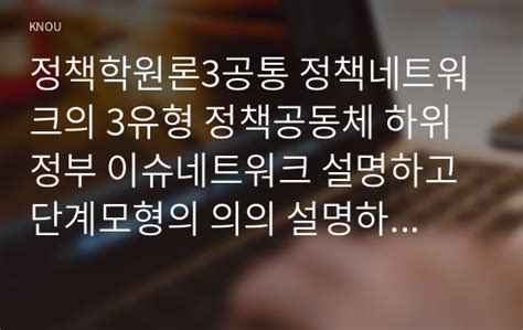 정책학원론3공통 정책네트워크의 3유형 정책공동체 하위정부 이슈네트워크 설명하고 단계모형의 의의 설명하시오00 방송통신대