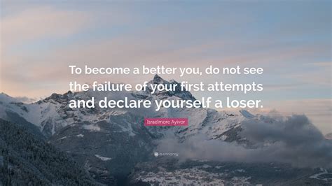 Israelmore Ayivor Quote “to Become A Better You Do Not See The
