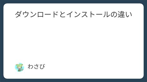 ダウンロードとインストールの違い