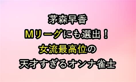 茅森早香 Mリーグにも選出！女流最高位の天才すぎるオンナ雀士 天鳳マニアクラブ