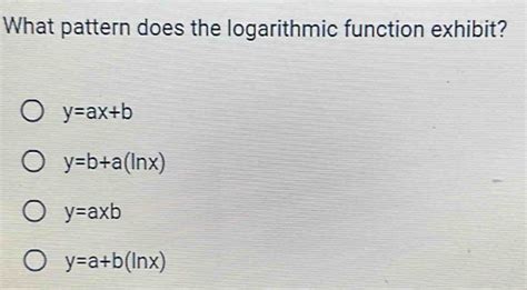 Solved What Pattern Does The Logarithmic Function Exhibit Yaxb Ybaln X Yaxb Yabln X
