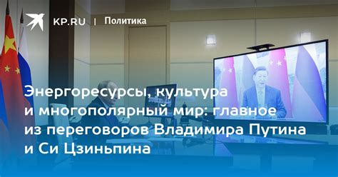 Энергоресурсы культура и многополярный мир главное из переговоров Владимира Путина и Си