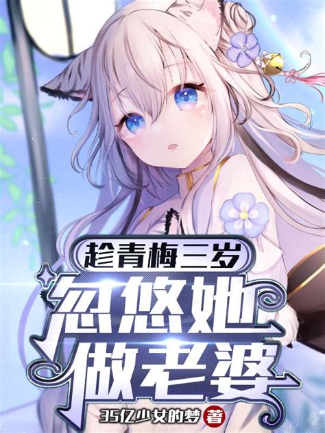 趁青梅三岁，忽悠她做老婆35亿少女的梦最新章节txt下载趁青梅三岁，忽悠她做老婆全文下载阅读久久小说网