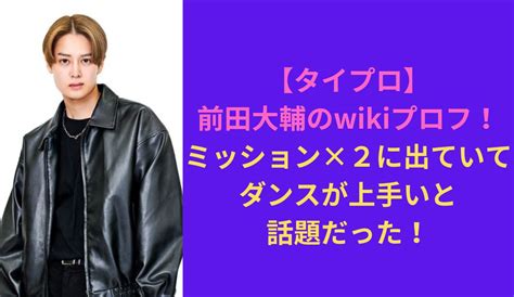 【タイプロ】前田大輔のwikiプロフ！ミッション×2に出ていてダンスが上手いと話題だった！ バズネタ8