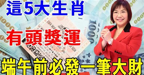 這5大生肖，端午節前後有頭獎運，必得意外之喜！端午節前必發一筆大財過端午，也有無邊橫財相伴，中彩之喜！