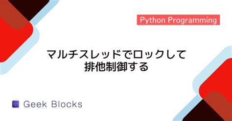 Python マルチスレッドでスレッド間で変数を共有する方法を解説 Geekblocks