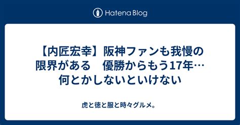 【内匠宏幸】阪神ファンも我慢の限界がある 優勝からもう17年何とかしないといけない 虎と徳と服と時々グルメ。