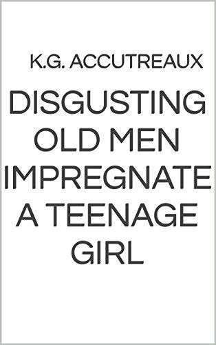 Disgusting Old Men Impregnate A Teenage Girl By Kg Accutreaux Goodreads