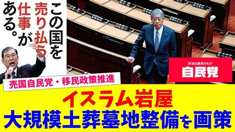 【みんなの反応】売国自民党・移民政策推進 イスラム岩屋 大規模土葬墓地整備を画策 Youtube