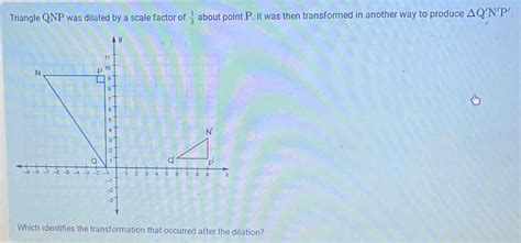 Triangle Qnp Was Dilated By A Scale Factor Of 1 3 About Point P It Was Then Transformed [math]