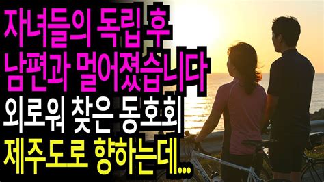 실화사연 자녀 독립 후 남편과 멀어졌는데 동호회에서 만난 한 남자 그리고 제주도 여행의 끝은 Youtube