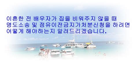 협의 이혼을 하면서 재산분할을 한 전 남편이 집을 비워주지 않아서 명도 소송 및 점유 이전금지 가처분 신청