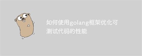 如何使用golang框架优化可测试代码的性能 叮当号 如何使用golang框架优化可测试代码的性能 叮当号
