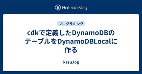 Cdkで定義したdynamodbのテーブルをdynamodblocalに作る Kasulog