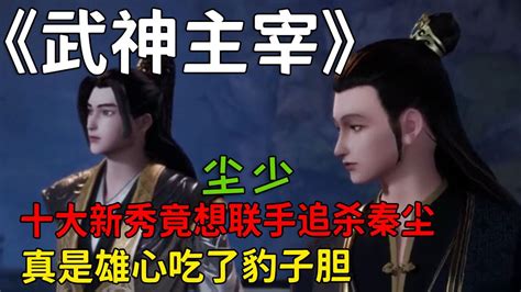 武神主宰十大新秀竟想联手追杀秦尘真是雄心吃了豹子胆 腾讯视频