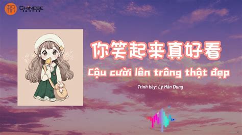 Pinyinvietsub Học Tiếng Trung Qua Bài Hát Anh Cười Lên Trông Thật
