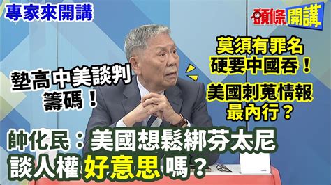 【專家來開講】墊高“中美談判”籌碼！ “莫須有罪名”硬要中國吞！ 美國刺蒐情報“最內行”？ 帥化民：美國想鬆綁芬太尼 談人權“好意思”嗎