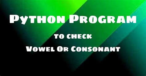 Python Program To Check Vowel Or Consonant Check Whether A Character