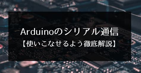 Arduinoのシリアル通信を使いこなす【徹底解説】 エンため