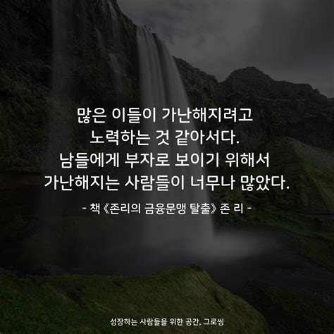 많은 이들이 가난해지려고 노력하는 것 같아서다 남들에게 부자로 보이기 위해서 가난해지는 사람들이 너무나 많았다 책 《존리의 금융문맹 탈출》 존 리 그로씽