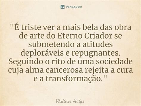 É Triste Ver A Mais Bela Das Wallace Avlys Pensador