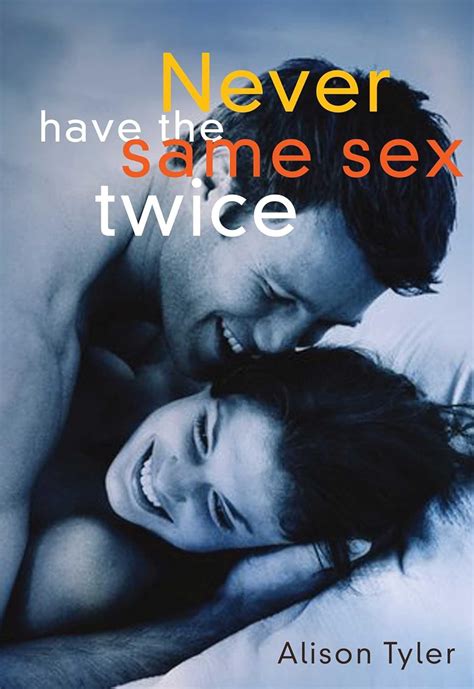 Never Have The Same Sex Twice A Guide For Couples Tyler Alison 9781573443326 Amazon Com Books
