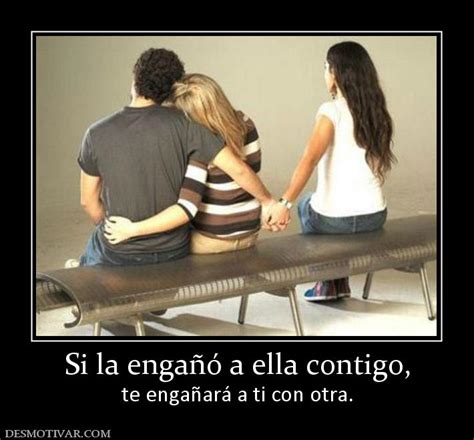 Desmotivaciones Si La Engañó A Ella Contigo Te Engañará A Ti Con Otra