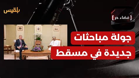 فضاء حر جولة مباحثات جديدة في مسقط هل تنجح في دعم مسار التسوية