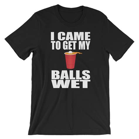 I Came To Get My Balls Wet Unisex T Shirt Beer Pong Etsy
