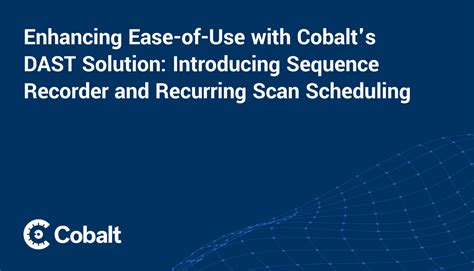Enhancing Ease Of Use With Cobalts Dast Solution Introducing Sequence Recorder And Recurring
