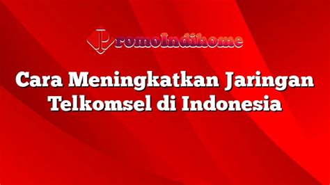 Cara Meningkatkan Jaringan Telkomsel Di Indonesia Promoindihome