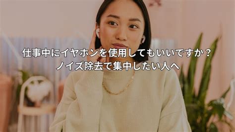 仕事中にイヤホンを使用してもいいですか？ノイズ除去で集中したい人へ
