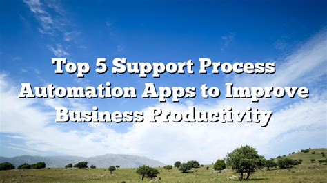 Top 5 Support Process Automation Apps To Improve Business Productivity