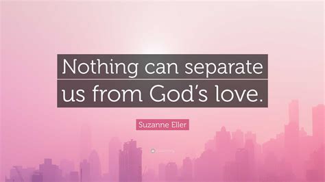 Suzanne Eller Quote “nothing Can Separate Us From Gods Love”