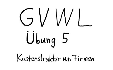 Übung 5 G VWL Übung 5 Kostenstruktur von Firmen Grundlagen der VWL