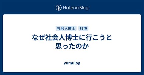 なぜ社会人博士に行こうと思ったのか Yumulog