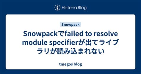 Snowpackでfailed To Resolve Module Specifierが出てライブラリが読み込まれない Tmegos Blog