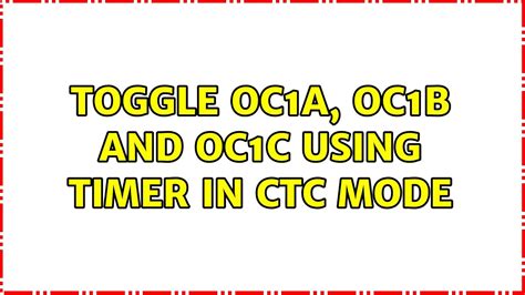 Toggle Oc1a Oc1b And Oc1c Using Timer In Ctc Mode 2 Solutions