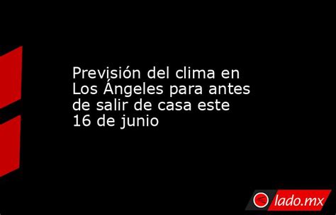 Previsión Del Clima En Los Ángeles Para Antes De Salir De Casa Este 16