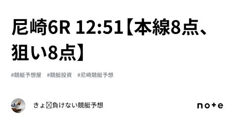 尼崎6r 1251【本線8点、狙い8点】｜きょ🛥負けない競艇予想