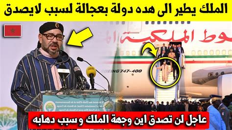 خبر عاجل الملك محمد السادس يطير الى هده دولة بعجالة لسبب لايصدق شاهد