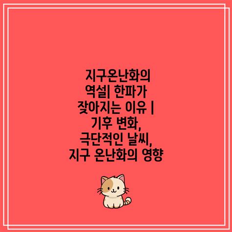 지구온난화의 역설 한파가 잦아지는 이유 기후 변화 극단적인 날씨 지구 온난화의 영향