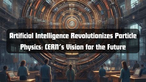 Artificial Intelligence Revolutionizes Particle Physics Cerns Vision For The Future Techynerd