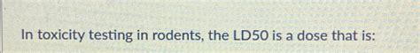 Solved In Toxicity Testing In Rodents The LD Is A Dose Chegg Com